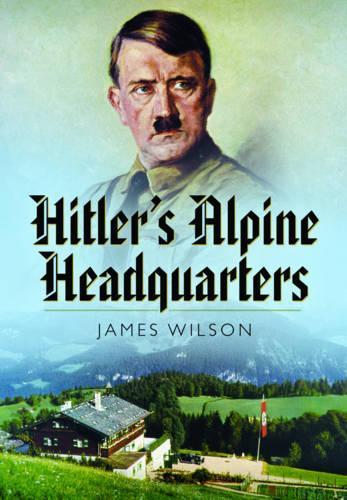 Hitler's Alpine Headquarters by James Wilson | HodgesFiggis